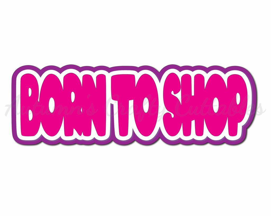Born to Shop - Digital Cut File - SVG - INSTANT DOWNLOAD – Autumn's ...